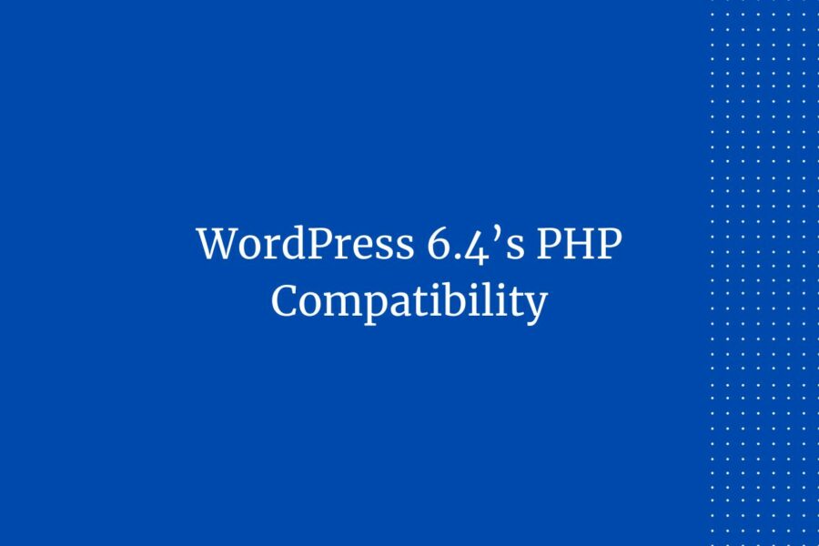 WordPress 6.4 and PHP compatibility: A crucial update to install for your website